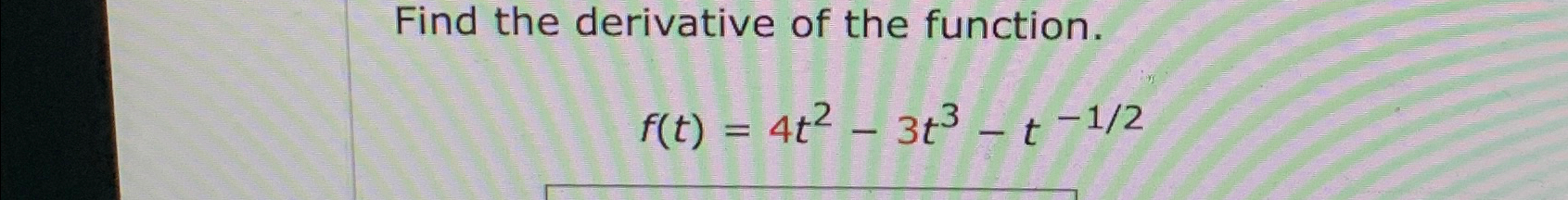 Solved Find the derivative of the function.f(t)=4t2-3t3-t-12 | Chegg.com