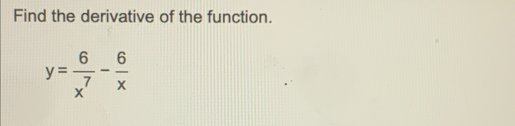 Solved Find the derivative of the function.y=6x7-6x | Chegg.com