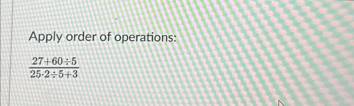 Solved Apply order of operations:27+60÷525*2÷5+3 | Chegg.com