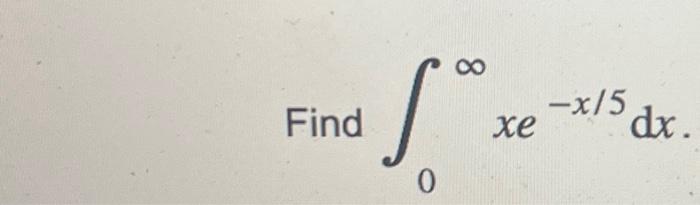Solved Find ∫0∞xe−x/5dx | Chegg.com