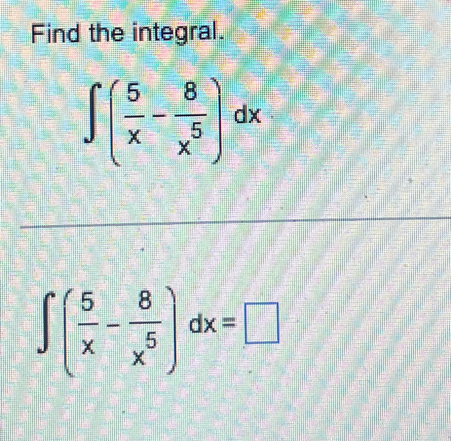 Solved Find the integral.∫﻿﻿(5x-8x5)dx∫﻿﻿(5x-8x5)dx= | Chegg.com
