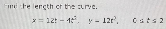 Solved Find the length of the curve. x = 12t – 4t3, y = | Chegg.com
