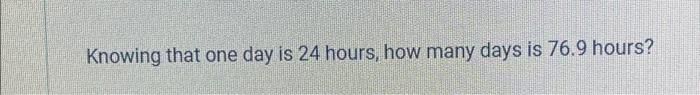 Solved Knowing that one day is 24 hours how many days is | Chegg.com