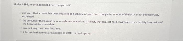 Solved Under ASPE, a contingent liability is recognized if | Chegg.com