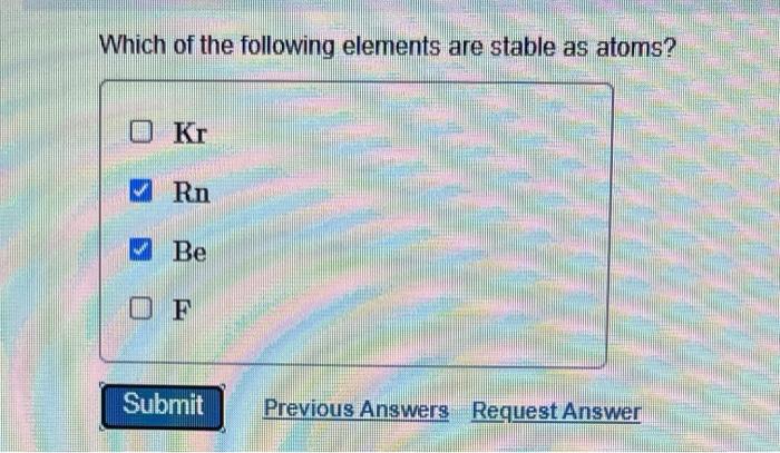 Solved Which of the following elements are stable as atoms? | Chegg.com