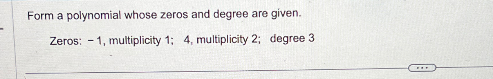 Solved Form a polynomial whose zeros and degree are | Chegg.com