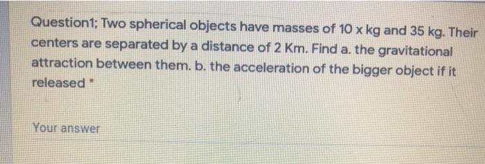 Solved Question1: Two spherical objects have masses of 10 x | Chegg.com