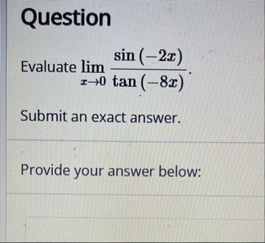 Solved QuestionEvaluate limx→0sin(-2x)tan(-8x)Submit an | Chegg.com