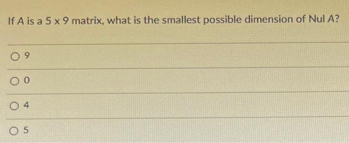 Solved If A is a 5×9 matrix, what is the smallest possible | Chegg.com