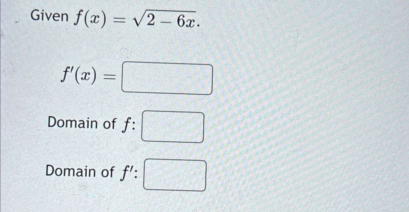 Solved Given f(x)=2-6x2f'(x)=Domain of f ﻿:Domain of f' ﻿: | Chegg.com