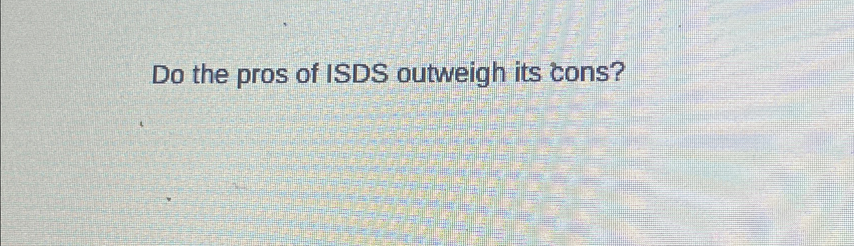 Solved Do the pros of ISDS outweigh its cons? | Chegg.com