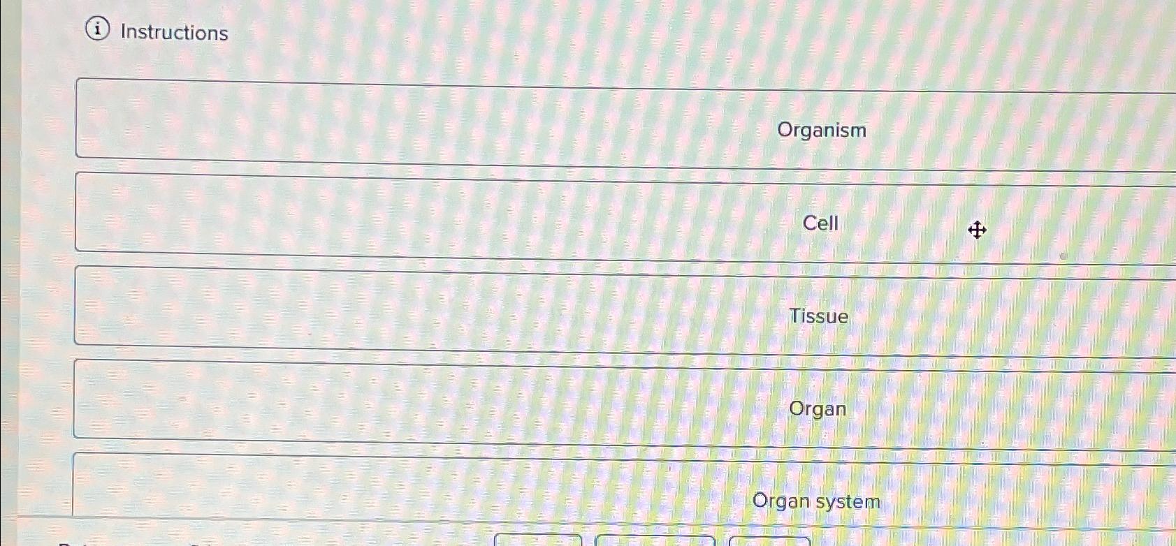 Solved (i) ﻿InstructionsOrganismCellTissueOrganOrgan system | Chegg.com