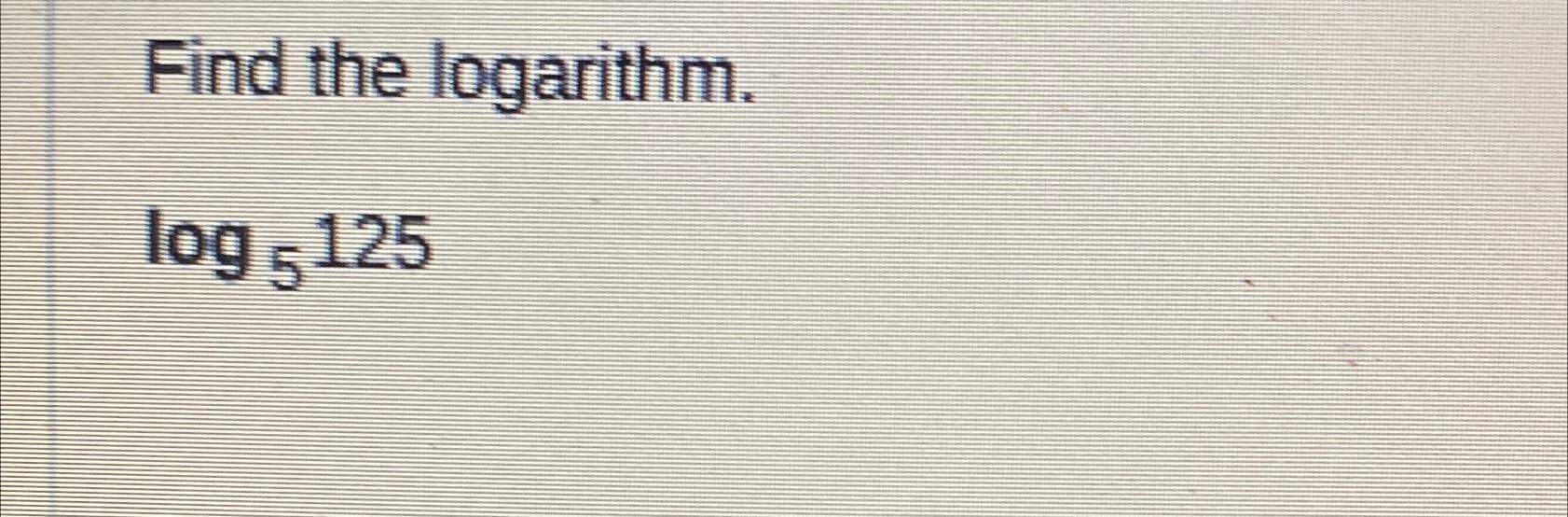 Solved Find the logarithm.log5125 | Chegg.com