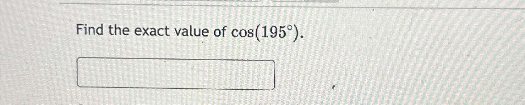 Solved Find the exact value of cos(195°) | Chegg.com