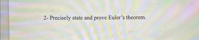 Solved 2- Precisely state and prove Euler's theorem. | Chegg.com Solved 2- Precisely state and prove Euler's theorem. | Chegg.com
