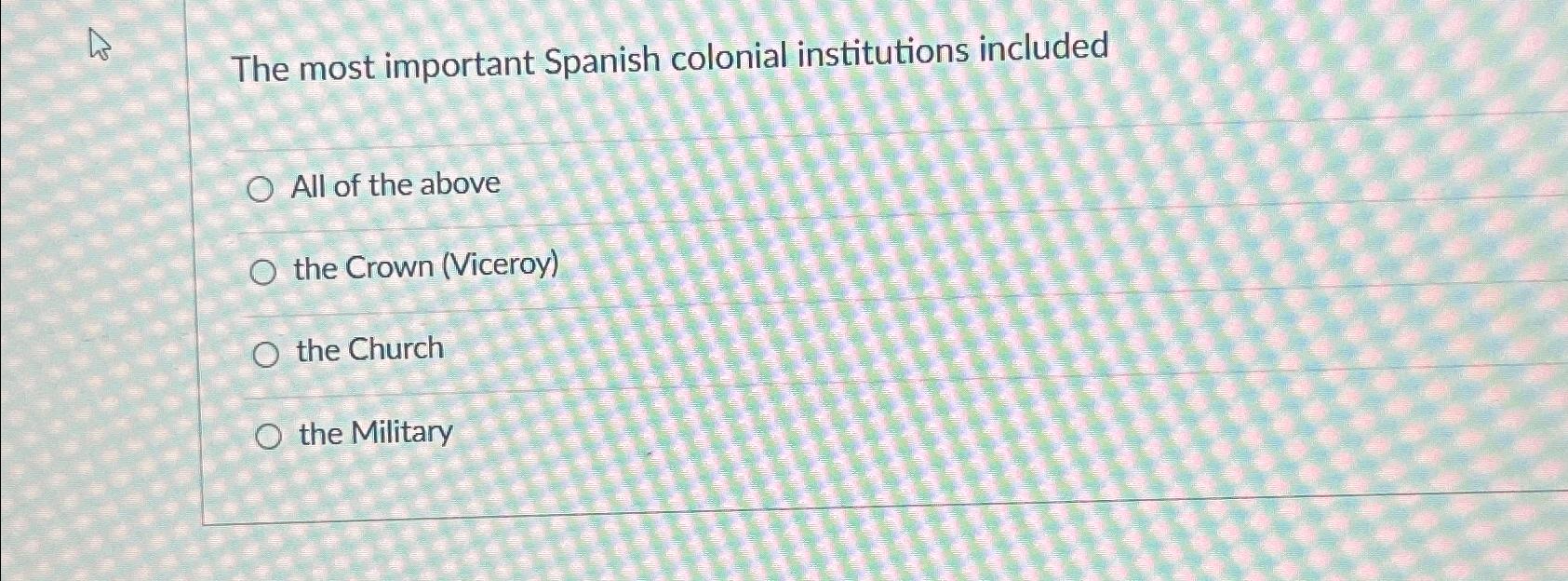 Solved The most important Spanish colonial institutions | Chegg.com