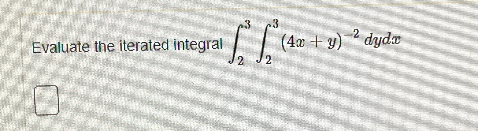 Solved Evaluate the iterated integral ∫23∫23(4x+y)-2dydx | Chegg.com