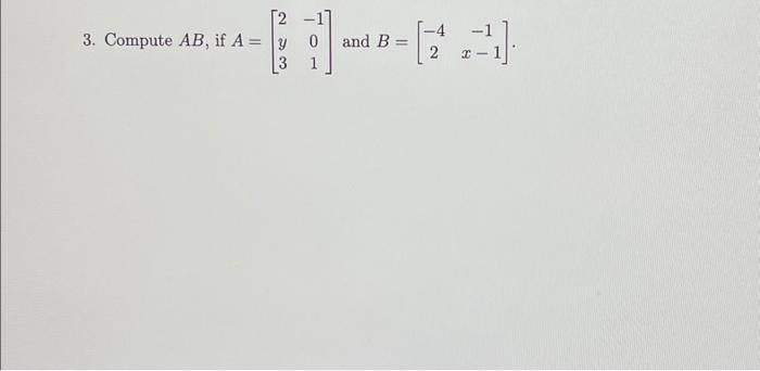 Solved 3. Compute AB, if A = y 3 0 1 and B = -4 -1 2 x-1 | Chegg.com