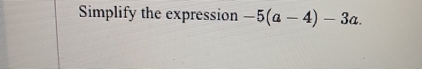 Solved Simplify the expression -5(a-4)-3a. | Chegg.com