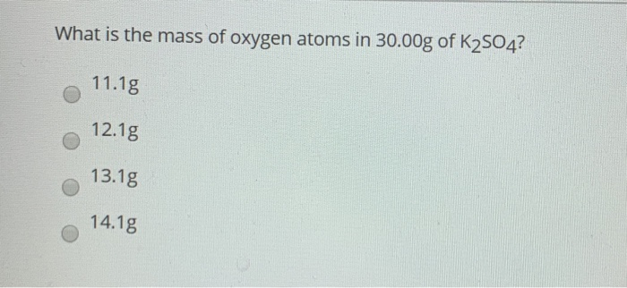 Solved What is the mass of oxygen atoms in 30.00g of K2SO4? | Chegg.com