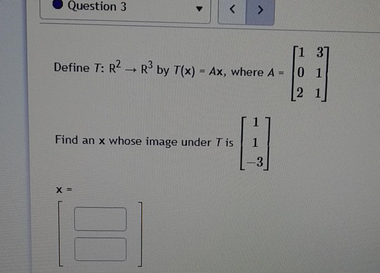 Solved Define T:R2→R3 by T(x)=Ax, where A=⎣⎡102311⎦⎤ Find an | Chegg.com