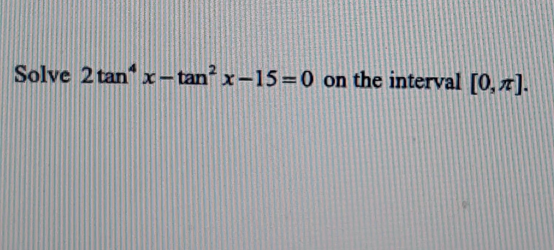 Solved Solve 2 tan" x-tan’ x-15= 0 on the interval [0,1]. | Chegg.com