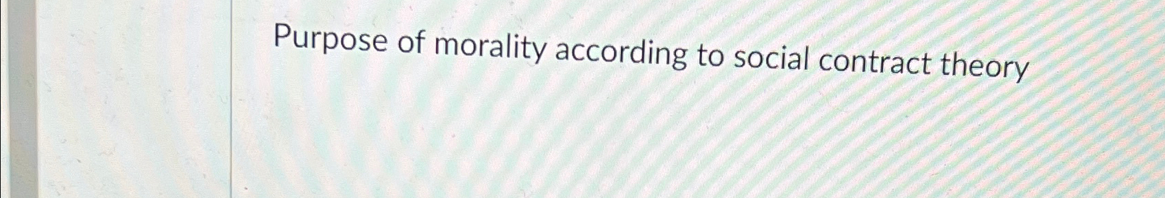Solved Purpose of morality according to social contract | Chegg.com