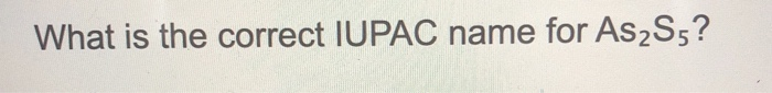 Solved What is the correct IUPAC name for As2S5? | Chegg.com