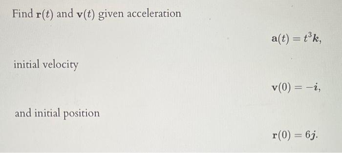 Solved Find r(t) and v(t) given acceleration a(t)=t3k, | Chegg.com