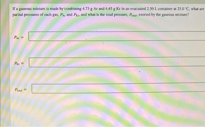 Solved If a gaseous mixture is made by combining 4.73 g Ar | Chegg.com