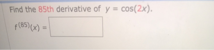 Solved Find the 85th derivative of y = cos(2x). f(85)(x) = | Chegg.com