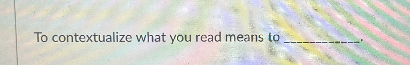 Solved To contextualize what you read means to | Chegg.com