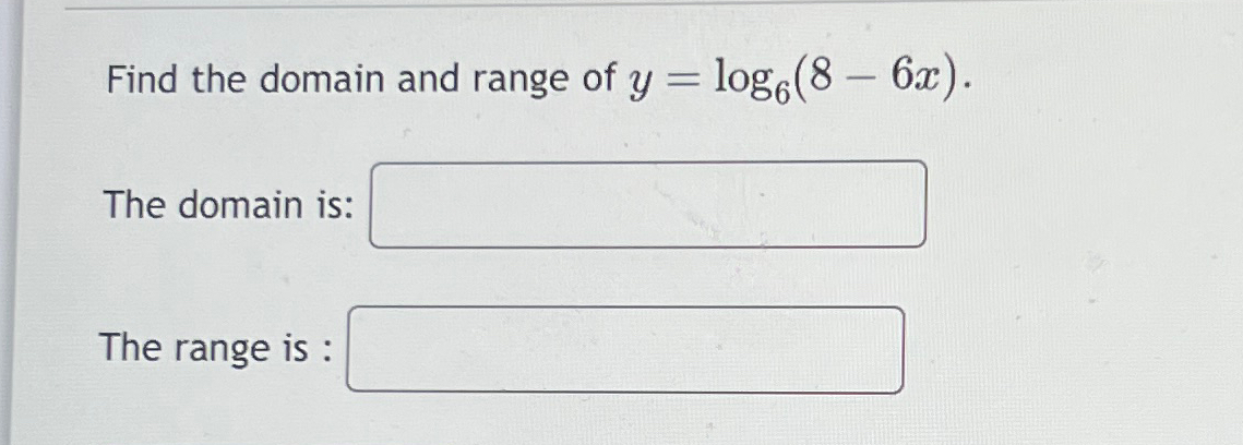 Solved Find the domain and range of y=log6(8-6x).The domain | Chegg.com