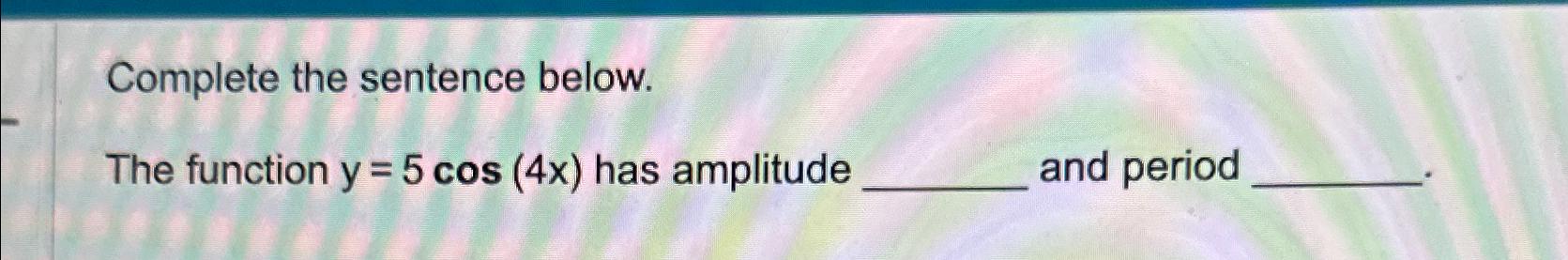 Solved Complete the sentence below.The function y=5cos(4x) | Chegg.com