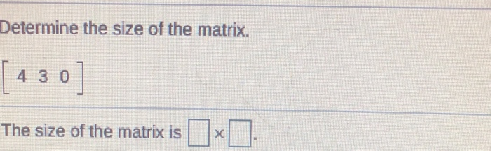 Solved Determine the size of the matrix. [ 4 3 0] The size | Chegg.com