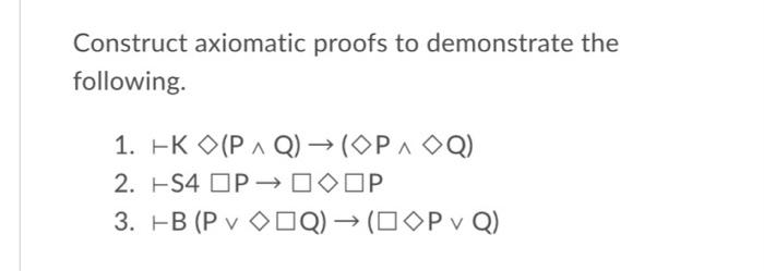 Solved Construct axiomatic proofs to demonstrate the | Chegg.com