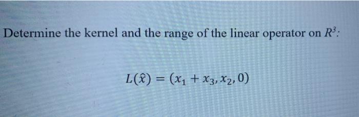 Solved Determine the kernel and the range of the linear | Chegg.com