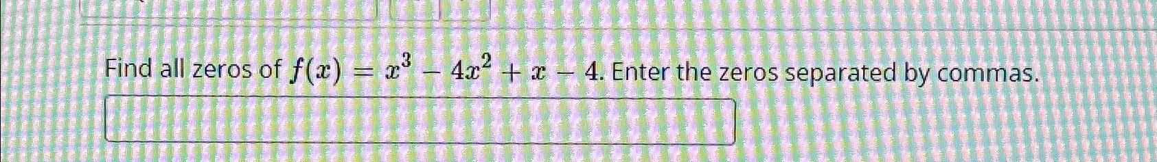 Solved Find all zeros of f(x)=x3-4x2+x-4. Enter the zeros | Chegg.com Solved Find all zeros of f(x)=x3-4x2+x-4. Enter the zeros | Chegg.com