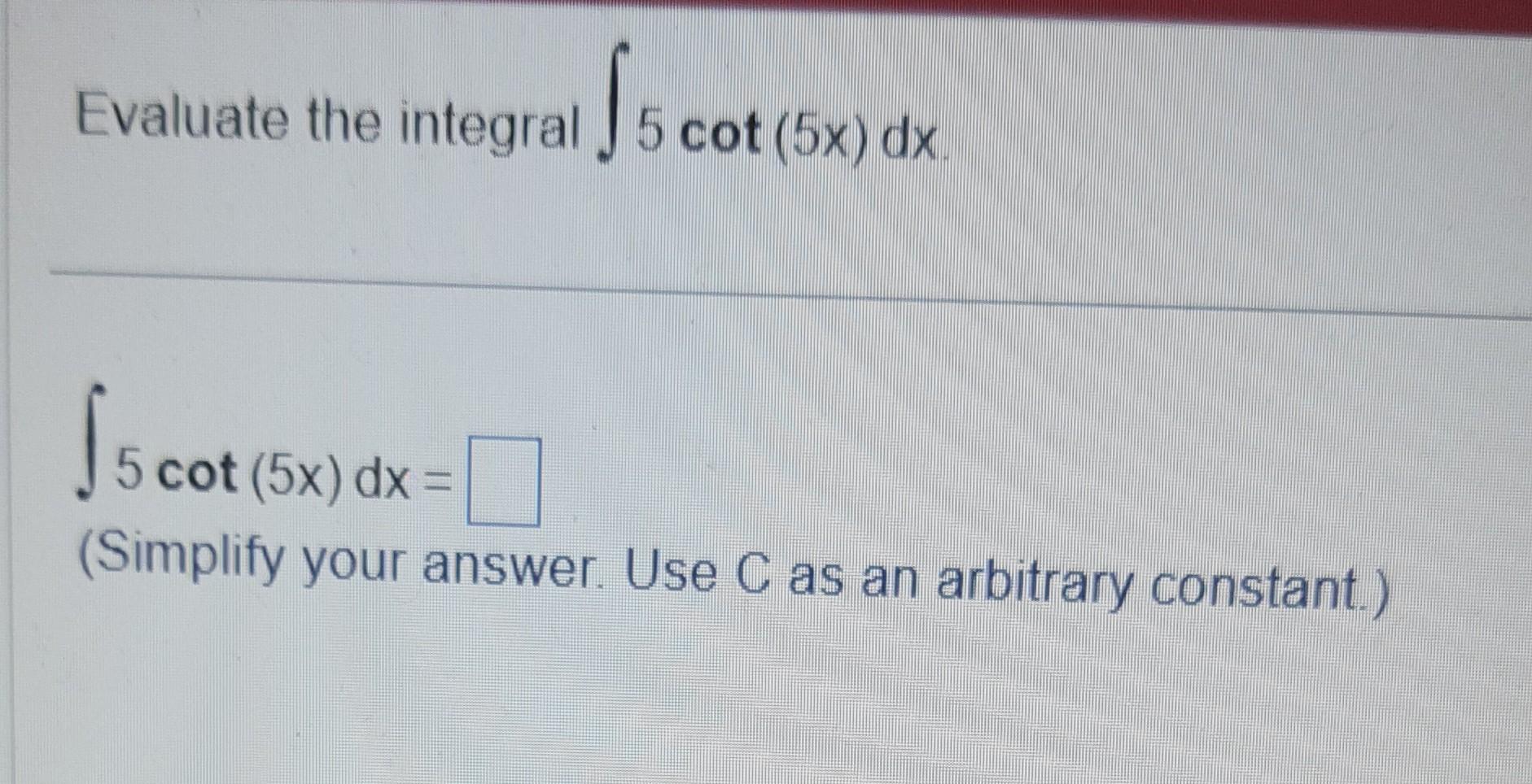 Solved Evaluate the integral ∫5cot(5x)dx. ∫5cot(5x)dx= | Chegg.com