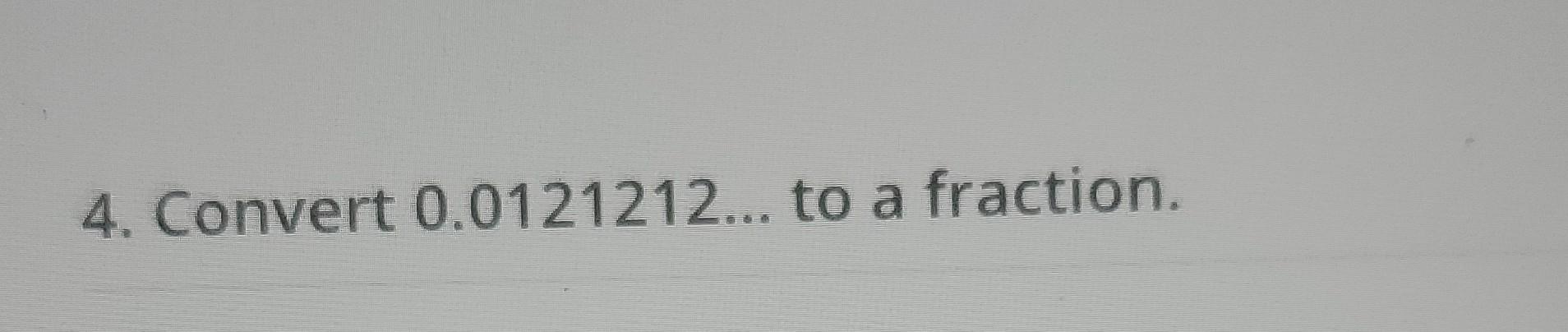 4. Convert 0.0121212… to a fraction. | Chegg.com