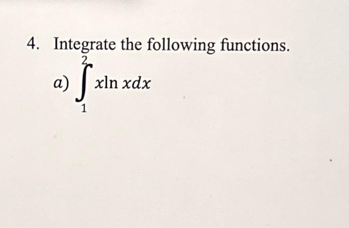Solved 4. Integrate the following functions. a) ∫12xlnxdx | Chegg.com