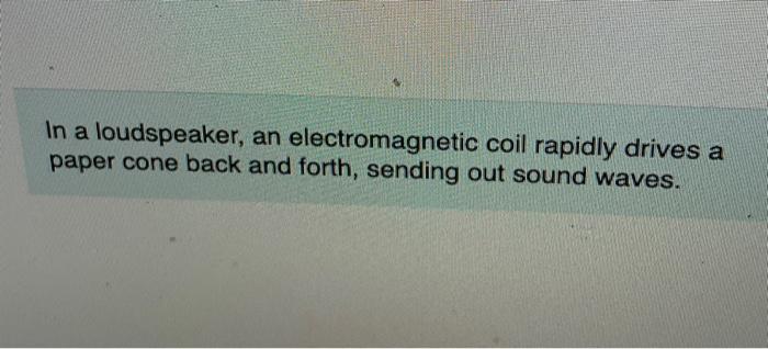 Solved In a loudspeaker, an electromagnetic coil rapidly | Chegg.com