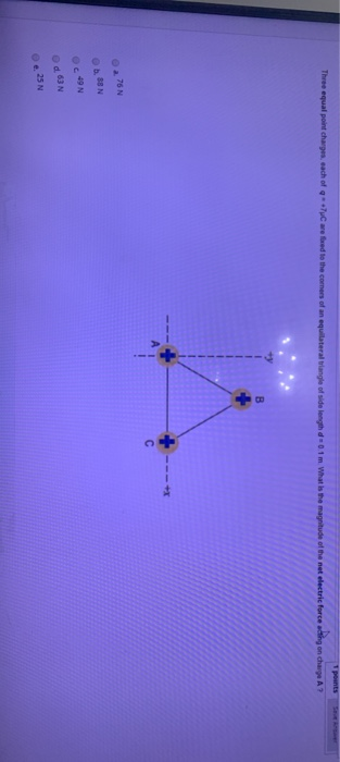 Solved 1 points Three equal point charges each of +7C are | Chegg.com