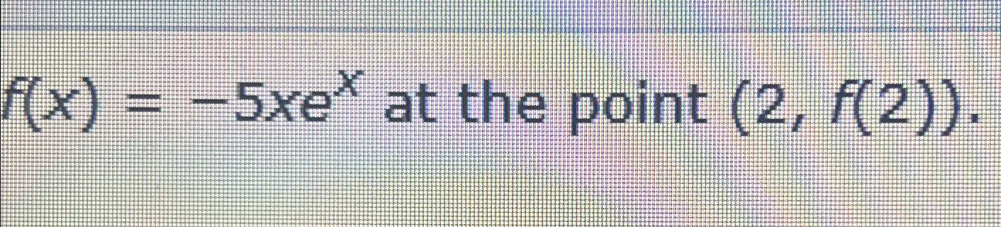 Solved f(x)=-5xex ﻿at the point (2,f(2)) | Chegg.com