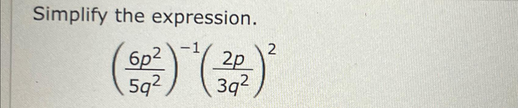 Solved Simplify the expression.(6p25q2)-1(2p3q2)2 | Chegg.com