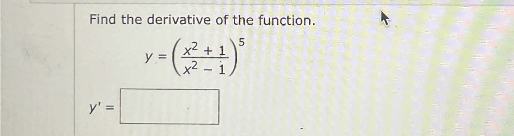Solved Find the derivative of the function.y=(x2+1x2-1)5y'= | Chegg.com