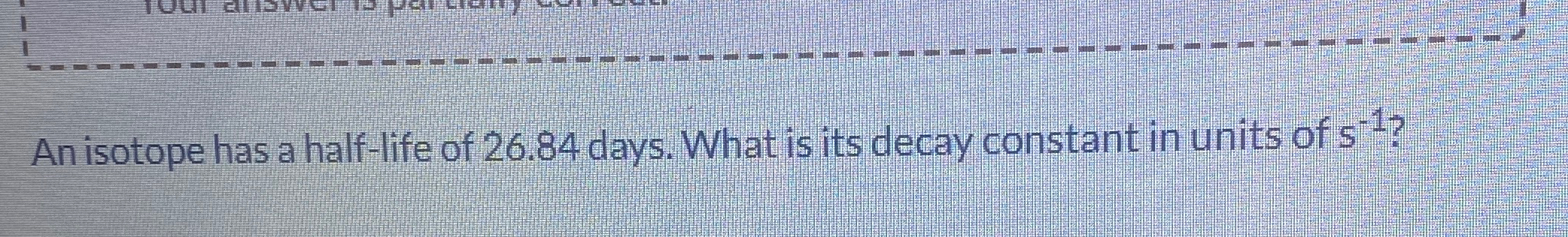 Solved An isotope has a half-life of 26.84 ﻿days. What is | Chegg.com