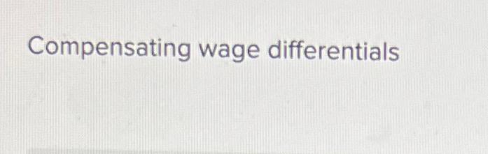 Solved Compensating wage differentials | Chegg.com
