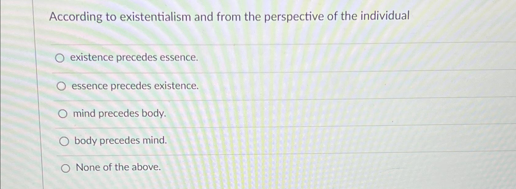 Solved According to existentialism and from the perspective | Chegg.com