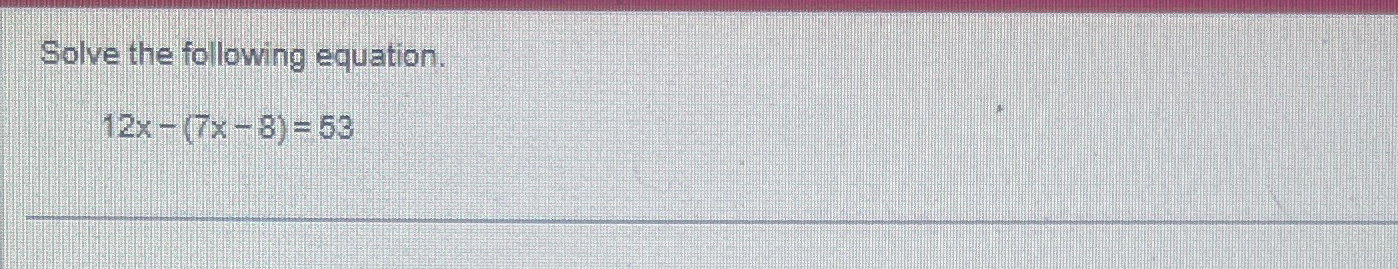 Solved Solve the following equation.12x-(7x-8)=53 | Chegg.com